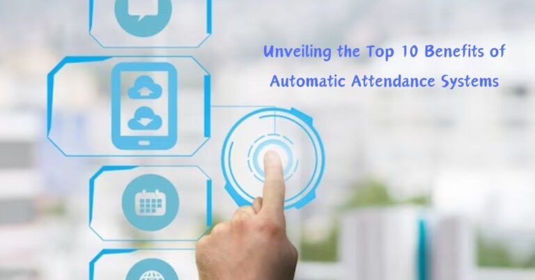 Unveiling the Top 10 Benefits of Automatic Attendance Systems